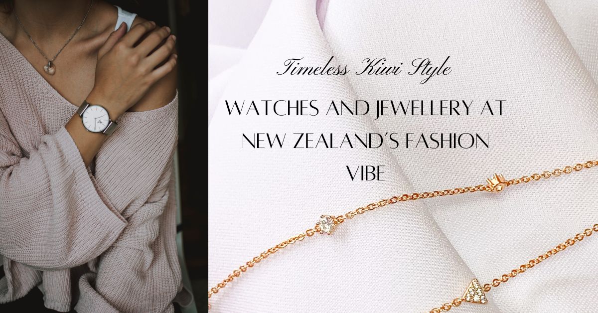 Learn about Timeless Kiwi Style of Watches & Jewellery NZ